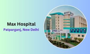 Max Super Speciality Hospital, Patparganj, New Delhi
